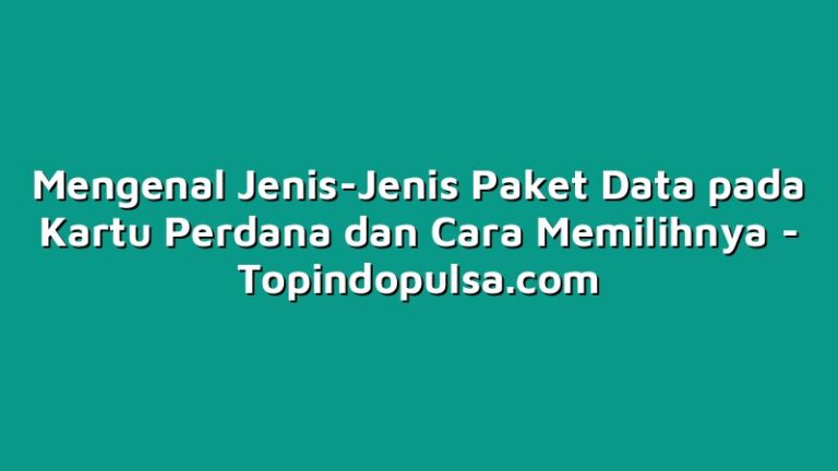Mengenal Jenis-Jenis Paket Data pada Kartu Perdana dan Cara Memilihnya