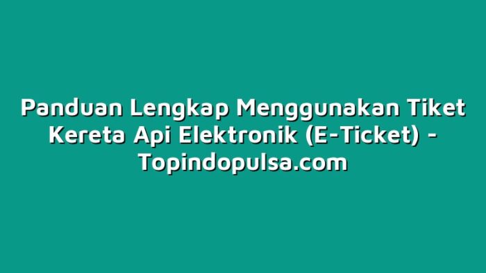 Panduan Lengkap Menggunakan Tiket Kereta Api Elektronik (E-Ticket)